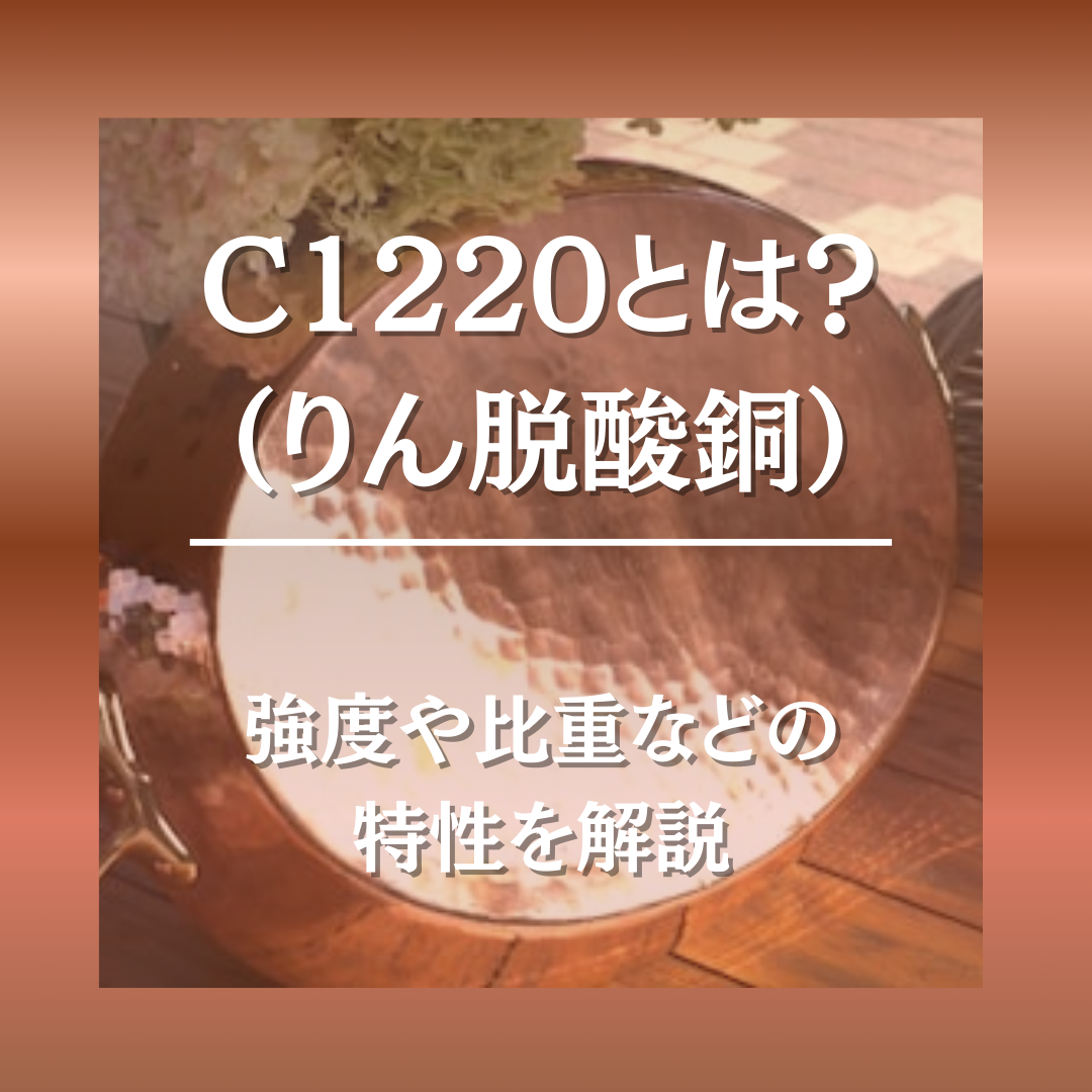 C1220（りん脱酸銅）とは？強度や比重などの特性を解説 ｜ アジアプランニング株式会社｜ボルト・ナット 部品調達